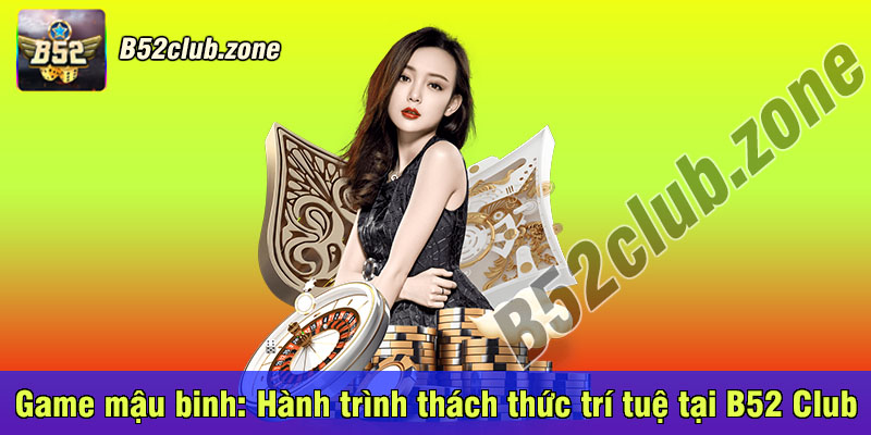 Game mậu binh: Hành trình thách thức trí tuệ tại B52 Club - B52